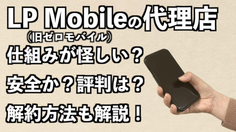 LP Mobile（旧ゼロモバイル）の代理店の評判や解約方法を解説！仕組みが怪しい？安全か